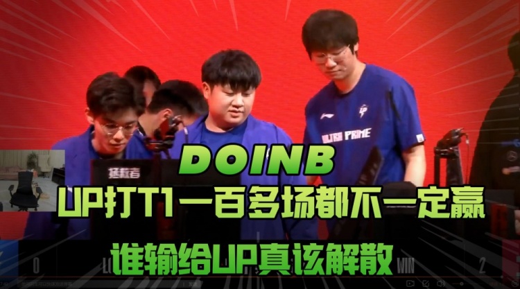 Doinb：UP打T1一百多场都不一定能赢，谁输给UP真该解散-直播吧
